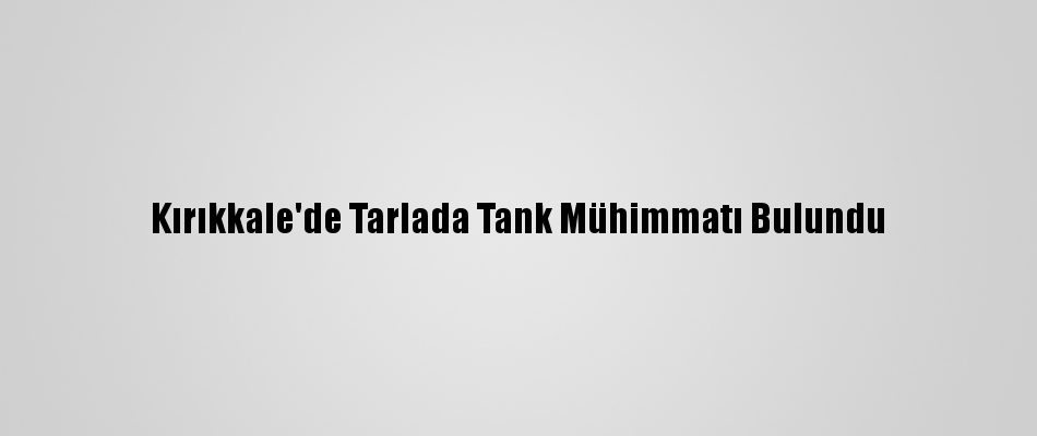 Kırıkkale'de Tarlada Tank Mühimmatı Bulundu - Onedio