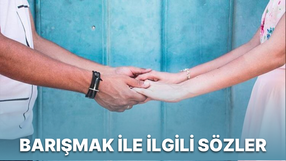 Barışma Sözleri: Barışmak ile İlgili En Güzel ve Anlamlı Mesajlar