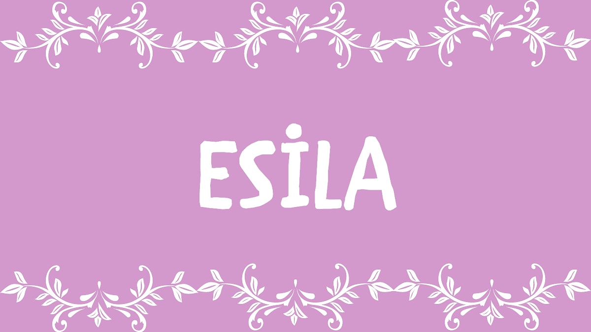 Esila ne demek? Esila isminin anlamı ne? - Onedio