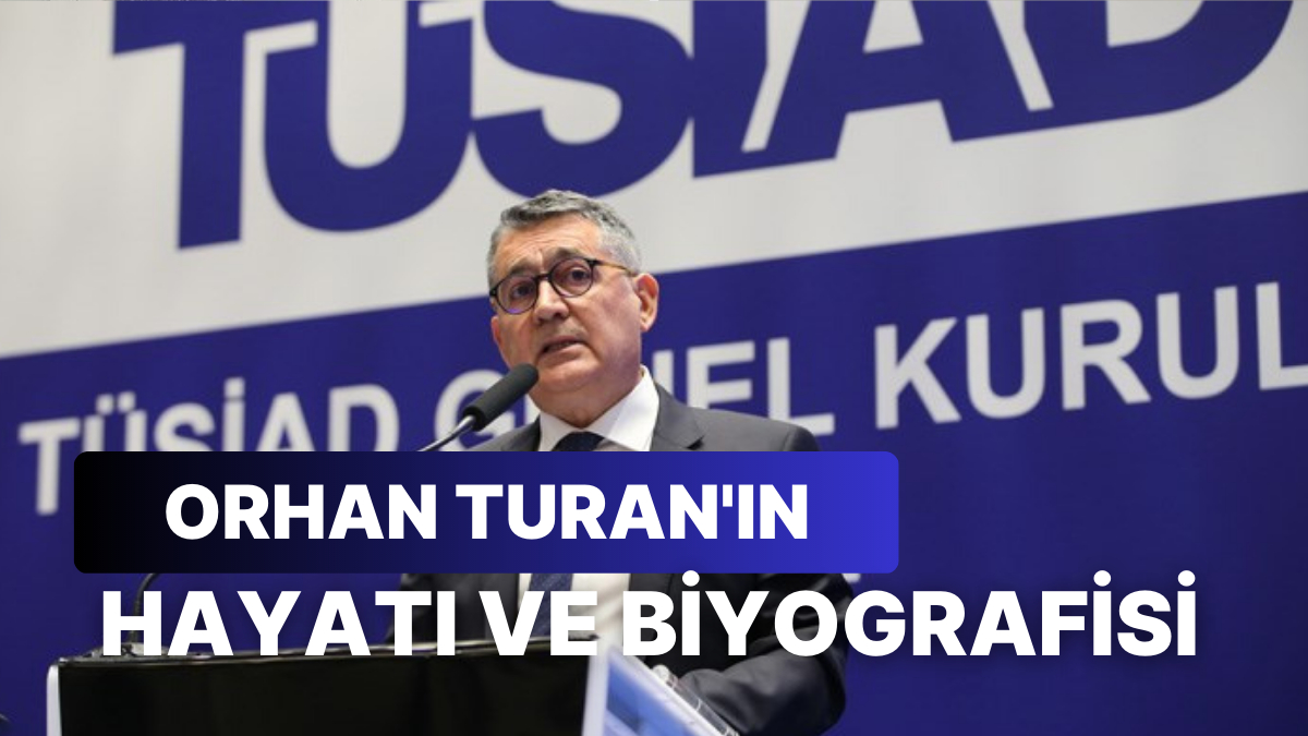 TÜSİAD Yönetim Kurulu Başkanı Orhan Turan Kimdir, Nereli? Orhan Turan Hangi Firmanın Sahibi?