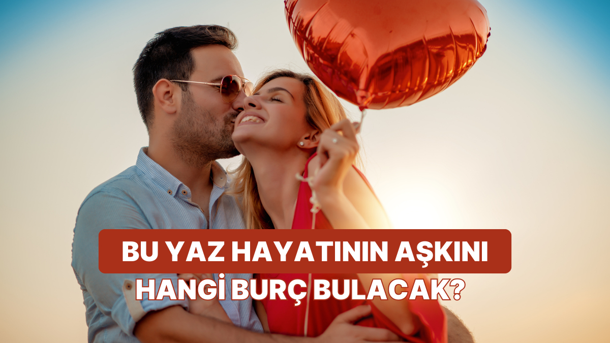 Bu Yaz Bambaşka Olacak! Bu Yaz Gerçek Aşkı Bulacak Burçlar - Onedio