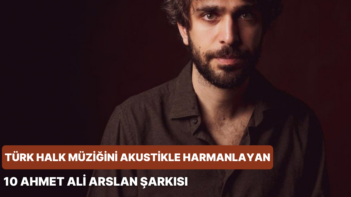 Türk Halk Müziği ve Akustiği Harmanlayan 10 Ahmet Ali Arslan Şarkısı - Onedio